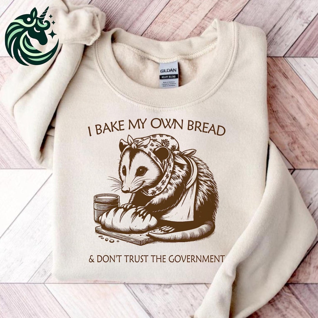I Bake My Own Bread and Don't Trust the Government Opossum Sweatshirt ...