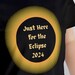 Just Here for the Eclipse April 8, 2024, Celestial Puns, Total Eclipse ...