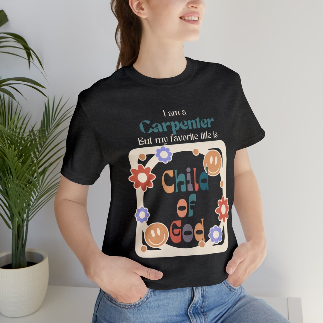 I Am a Carpenter but My Favorite Title is Child of God Tee, Groovy ...