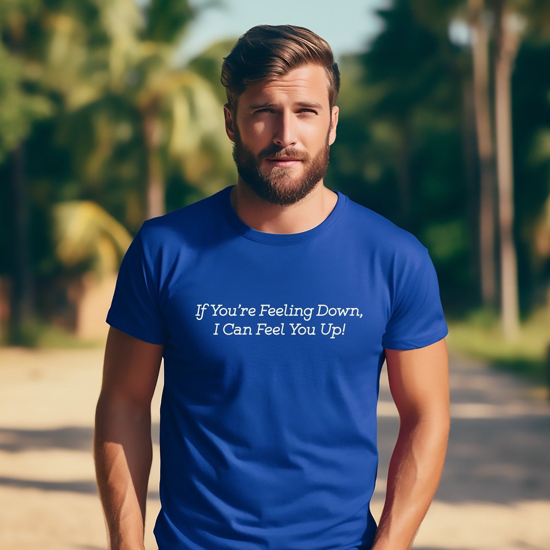 If You're Feeling Down, I Can Feel You up Tee - Etsy
