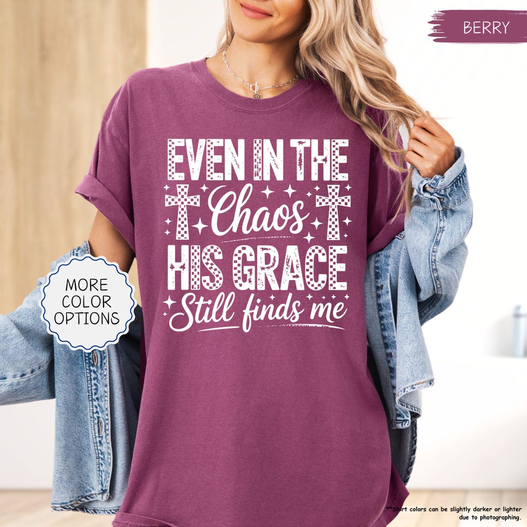 Comfort Colors Even in the Chaos His Grace Still Finds Me Shirt ...