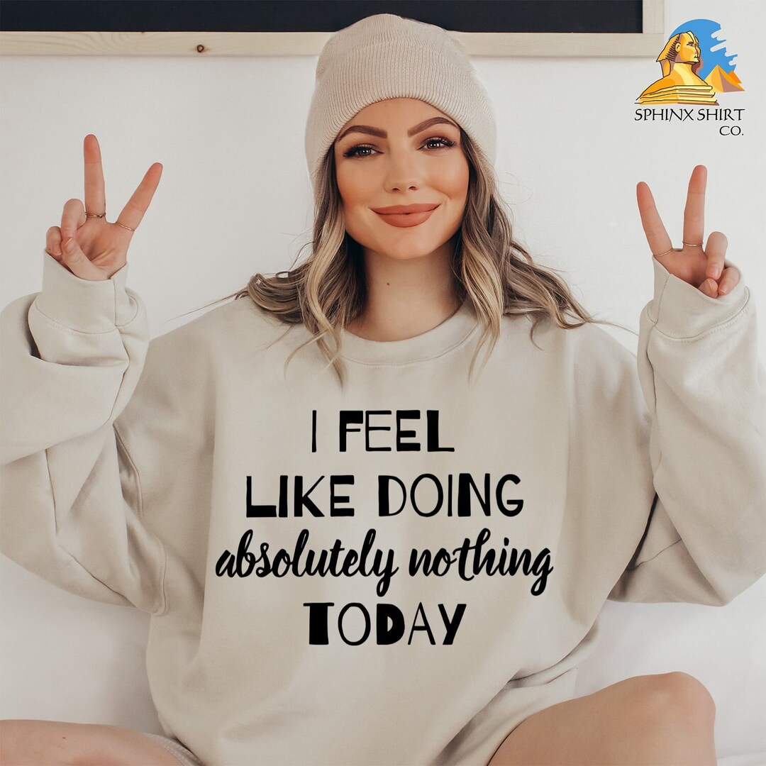 I Feel Like Doing Absolutely Nothing Today, Tired Sweatshirt, Funny Mom ...