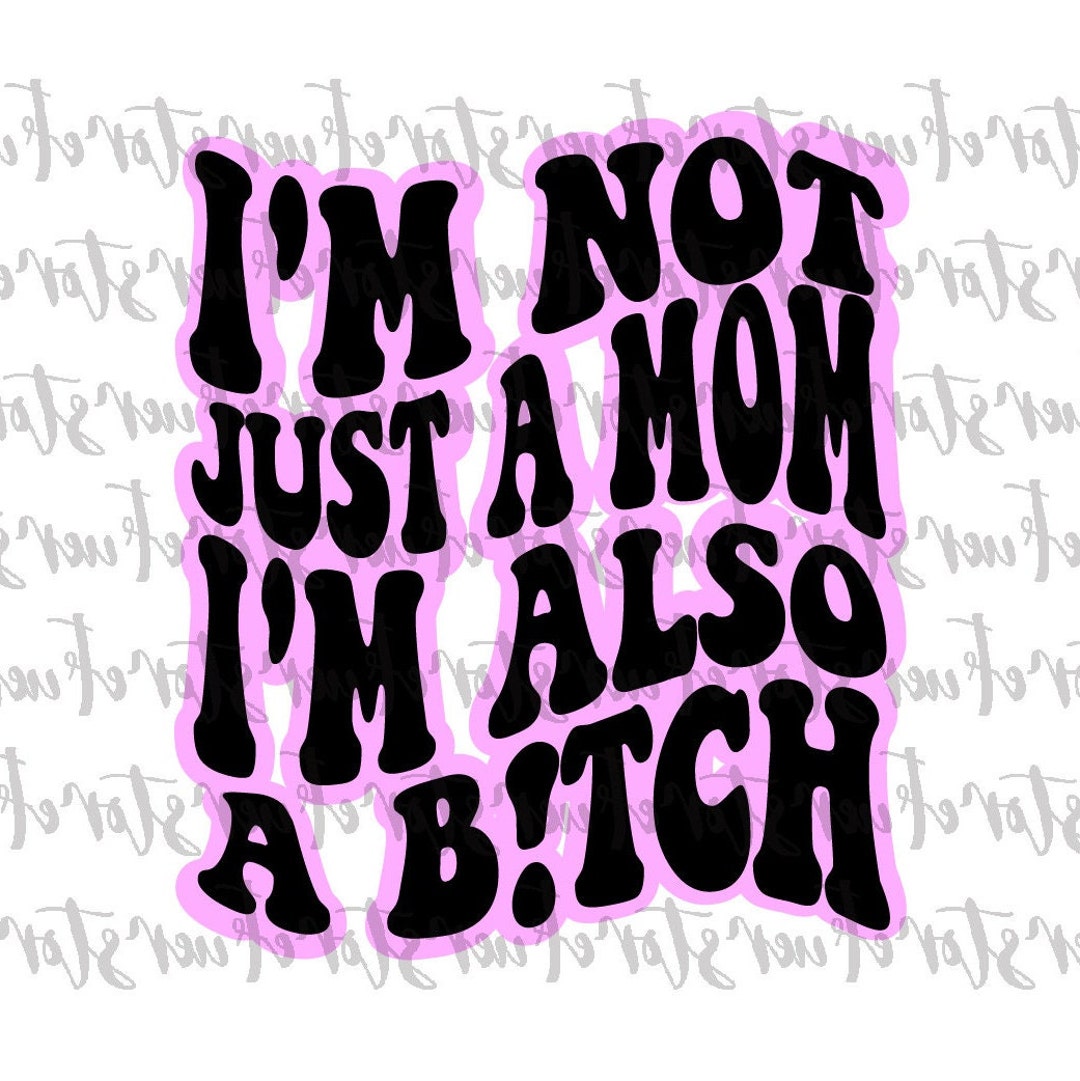 I'm Not Just a Mom I'm Also a Bitch PNG, Funny Quote Png, Adult Humor Png, Funny Mom Png, Mom ...