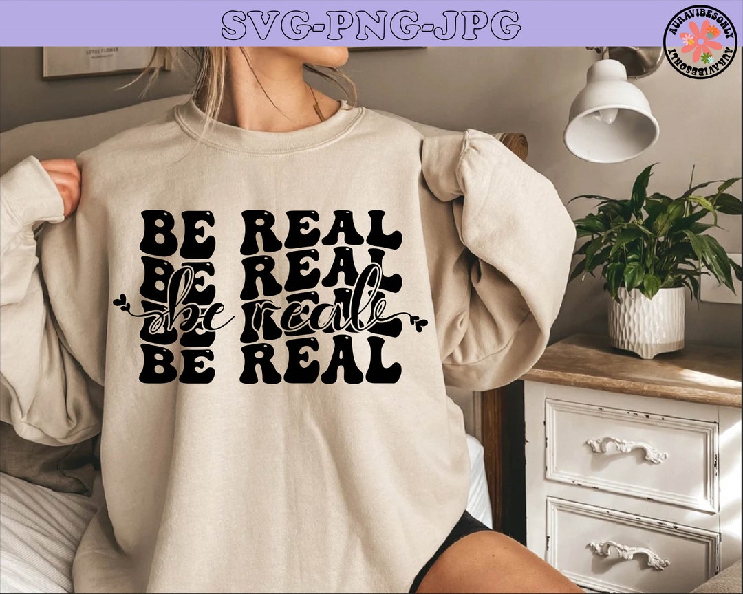 Be Real Svg Png Be Real Tshirt Svg Be Real Png Be Real Cutfile Be Real ...