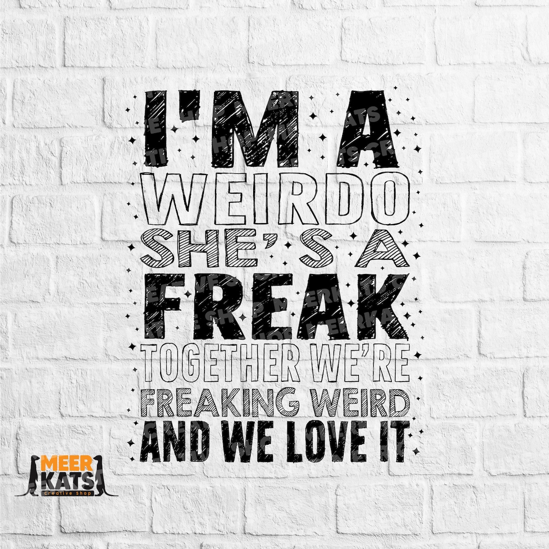 I'm A Weirdo She's A Freak Together We're Freaking Weird and We Love It ...