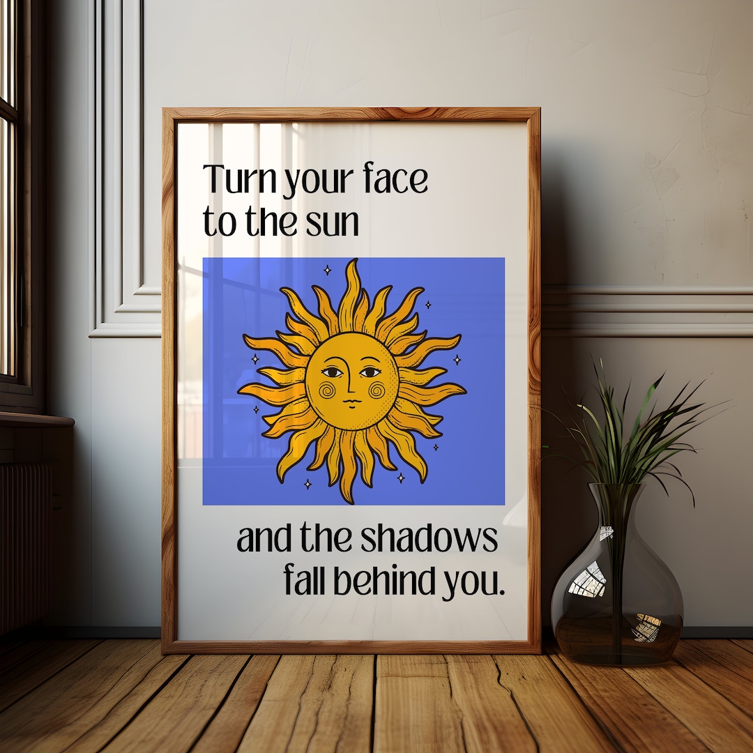 Turn Your Face to the Sun and the Shadows Fall Behind You ...