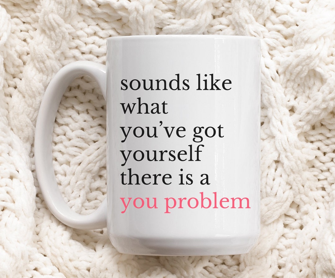 Funny Corporate Mug, Sounds Like a You Problem, Funny Office Mug ...