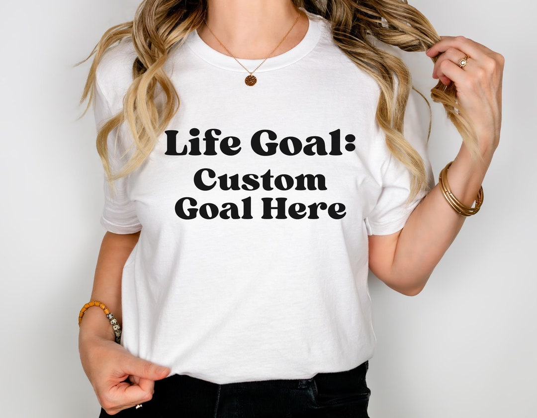 Custom Life Goal, Cute Custom Shirt, Goals, Fun Shirts, Gift for Women ...