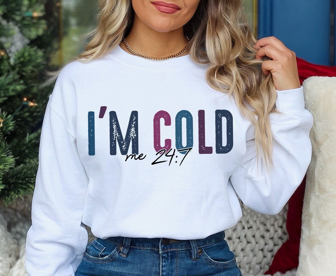 I'm Cold Me 24:7 Sweatshirt, Freezing Cold Sweatshirt, Funny I'm Cold ...