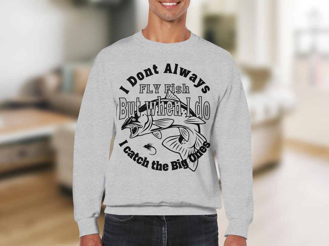 I Don't Always Fish but When I Do I Catch Big Ones! Fly Fishing Shirt ...
