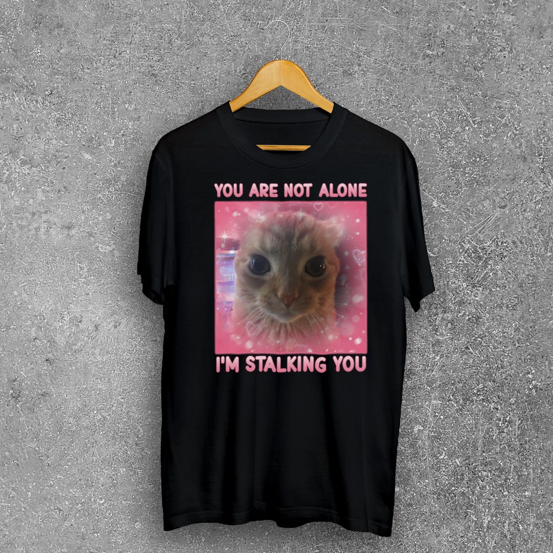 You Are Not Alone I'm Stalking You Funny Cat Meme Shirt, Brain Rot Cats ...