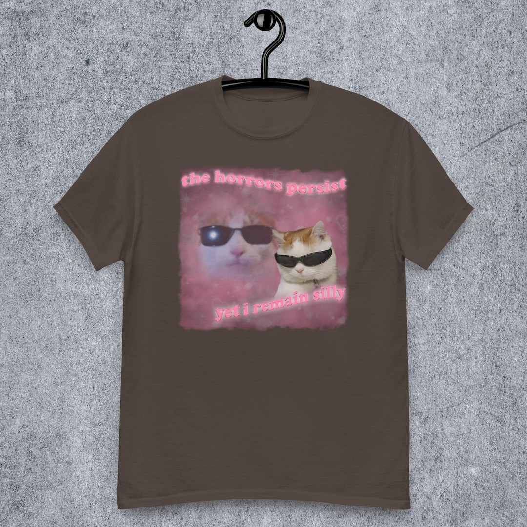 The Horrors Persist yet I Remain Silly Funny Cat Meme Tee Shirt Gift ...