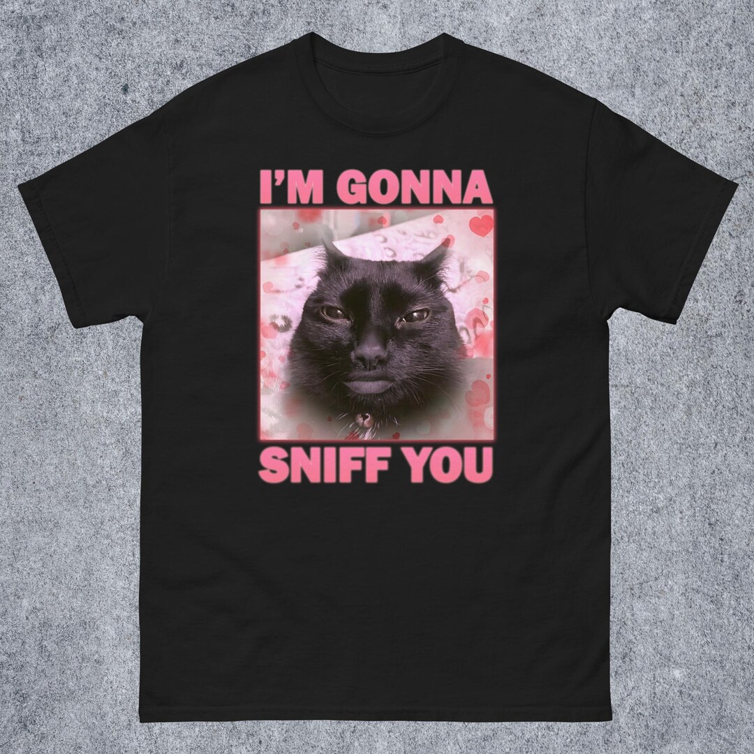 Im Gonna Sniff You Funny Cat Meme Tee Shirt Gift for Woman and Man ...
