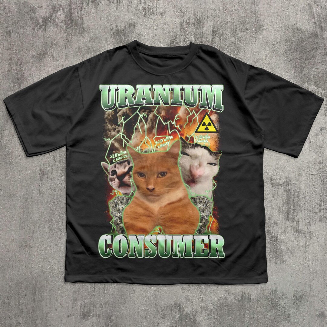 Uranium Consumer Funny Cat Dank Memes Tee Shirt Gift for Woman and Man ...