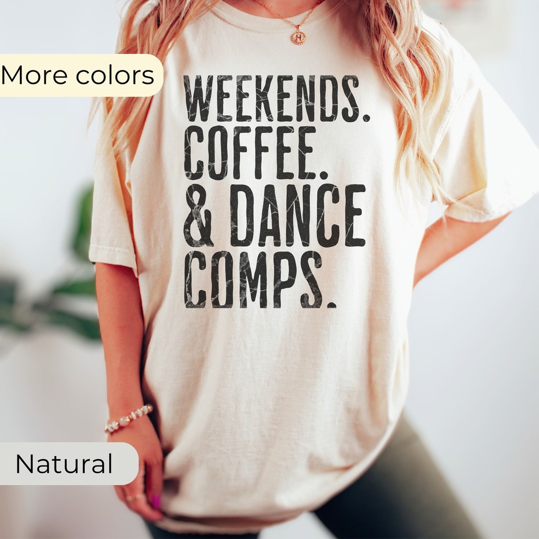 Comfort Colors Weekends Coffee and Dance Comps Shirt Dance Competition ...