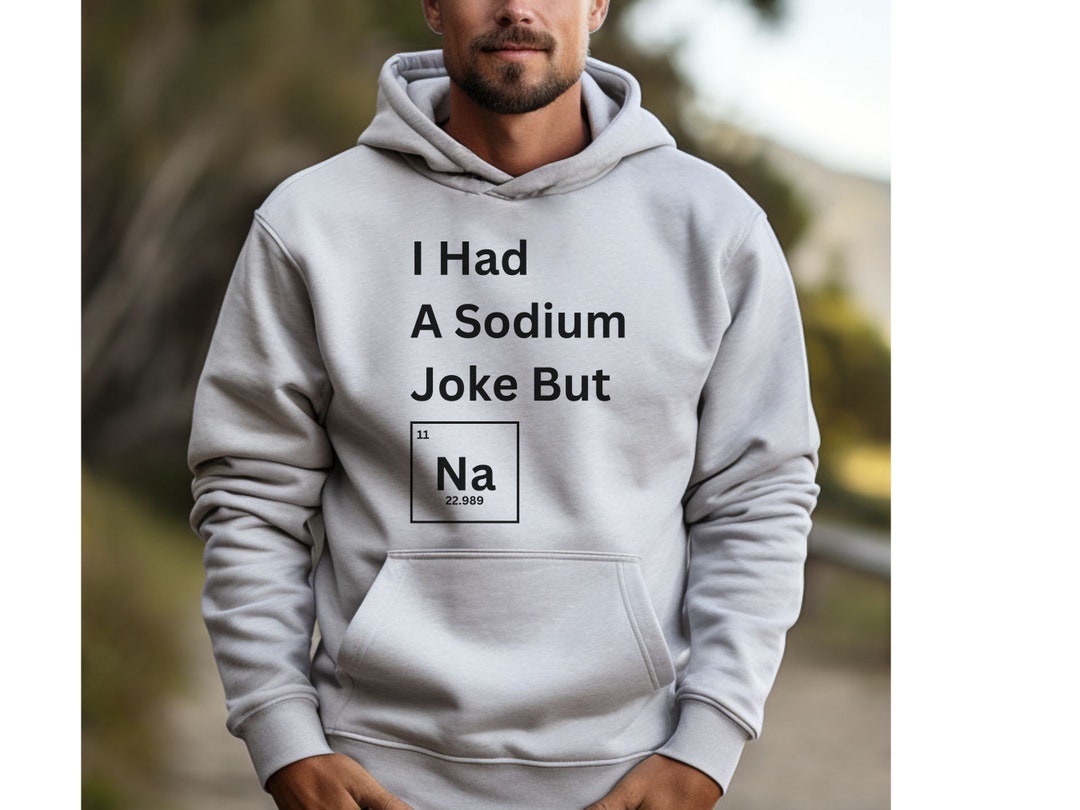 Sodium Joke Hoodie Sweatshirt, Men and Women Unisex, I Had a Sodium ...