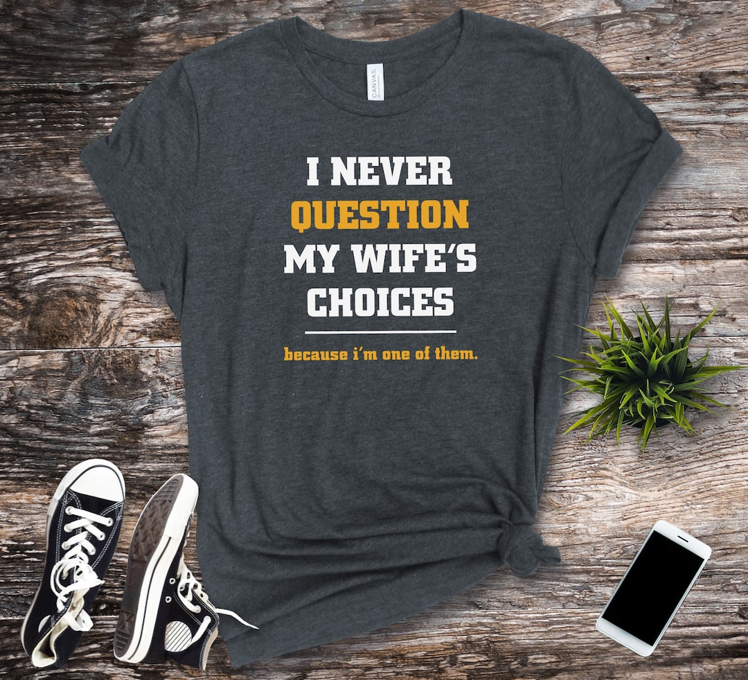 Funny Saying T-shirt, I Never Question My Wife's Choices Because I'm ...