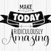 Make Today Ridiculously Amazing SVG, Inspirational Quotes, Positive Svg ...