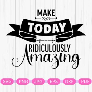 Make Today Ridiculously Amazing SVG, Inspirational Quotes, Positive Svg ...