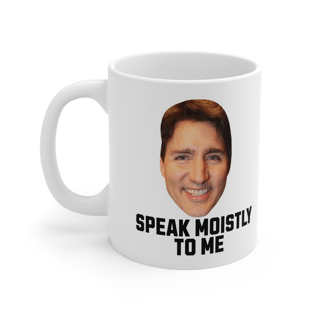 Speak Moistly to Me Justin Trudeau Ceramic Mug 11oz - Etsy