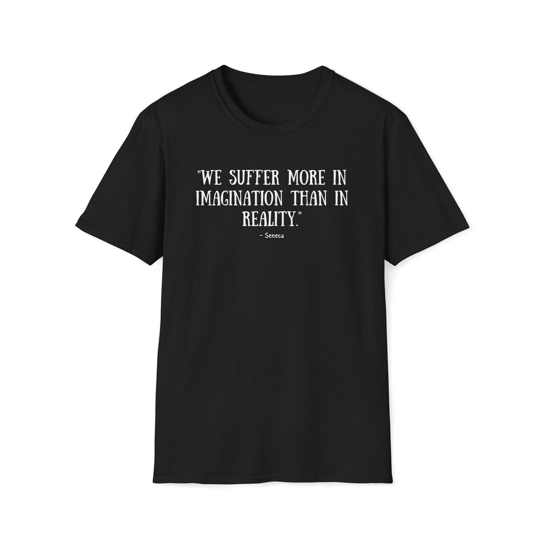 Seneca Quote Shirt - We Suffer More in Imagination Than in Reality. - Etsy