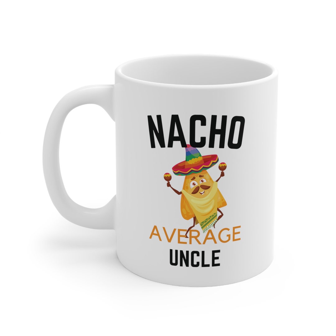 Nacho Average Uncle Mug, Funny Uncle Gift, Cool Uncle Shirt, Nacho ...