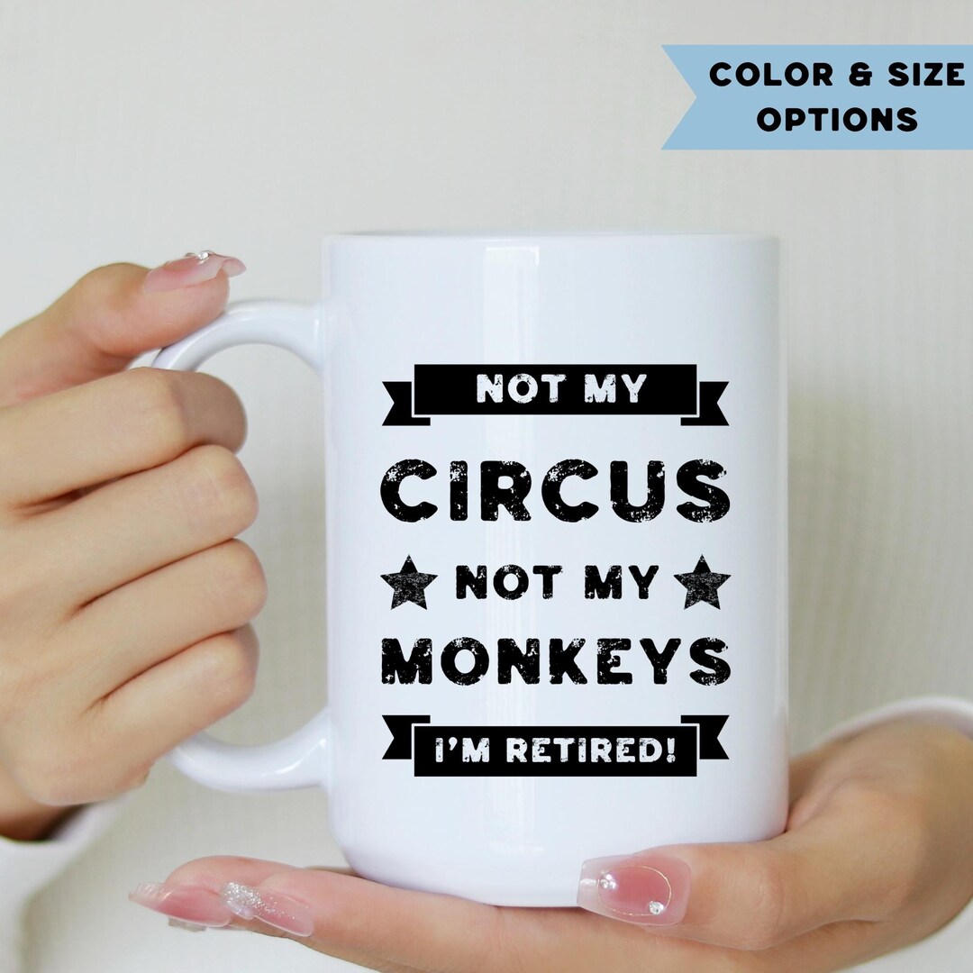 Not My Circus Not My Monkeys I'm Retired Mug, Not My Circus, Retirement ...