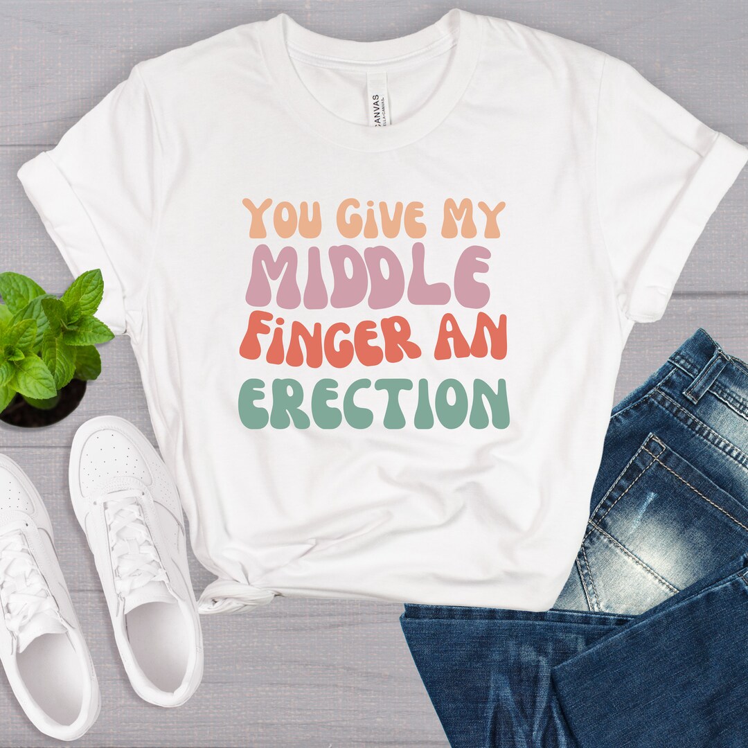 Middle Finger Tee, Funny Sayings Shirt, You Give My Middle Finger an ...
