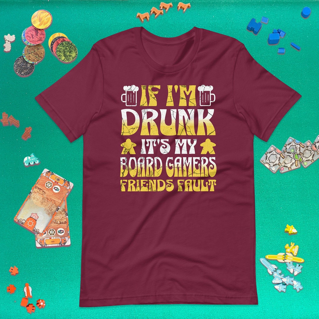 If I’m Drunk It’s My Board Gamers Friends Fault Shirt | Board Gamer T ...