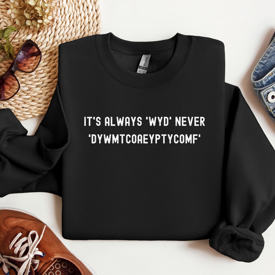 It's Always WYD Never DYWMTCOAEYPTYCOMF Sweatshirt, Meme Sweatshirt ...