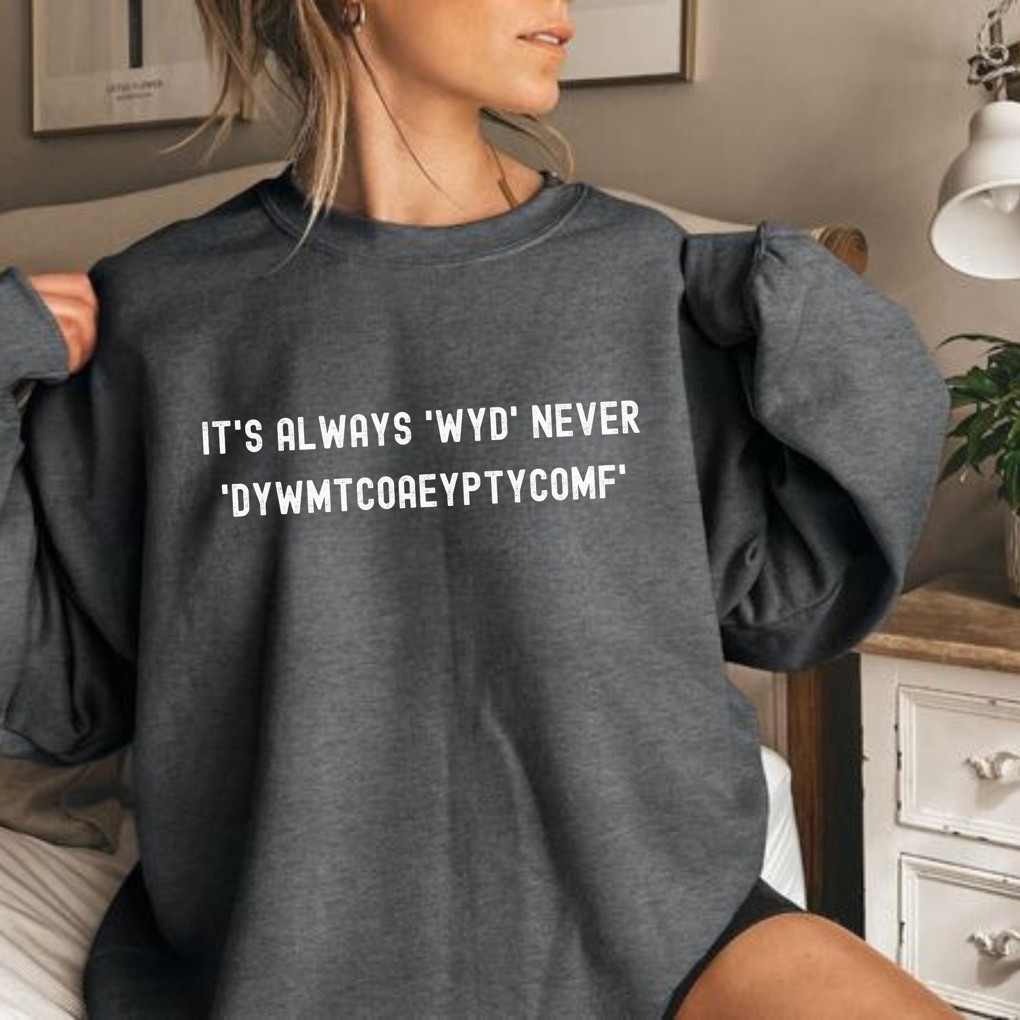 It's Always WYD Never DYWMTCOAEYPTYCOMF Sweatshirt, Meme Sweatshirt ...