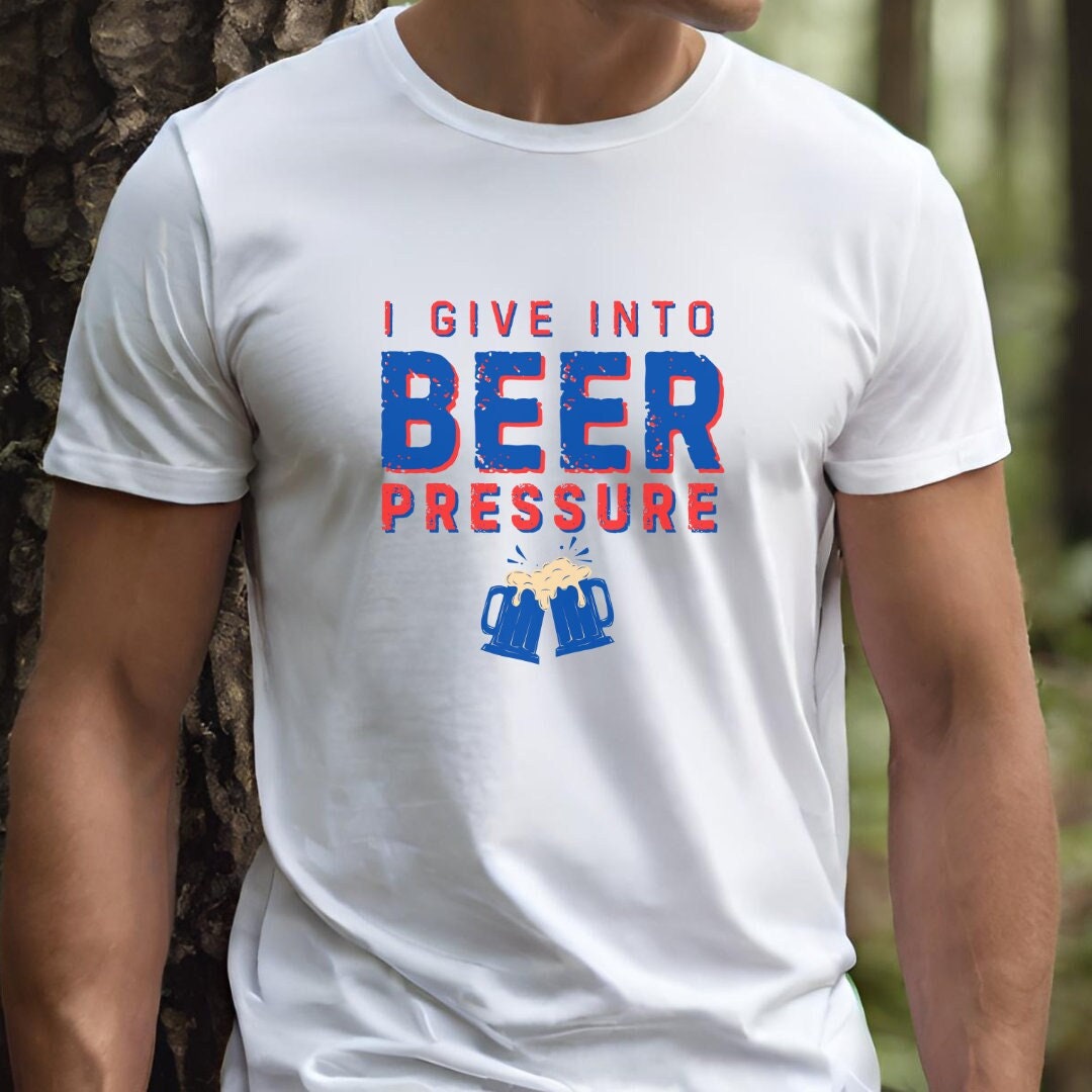 I Give Into Beer Pressure Tshirt, Beer Lover Gift, Beer T-shirt, Beer ...