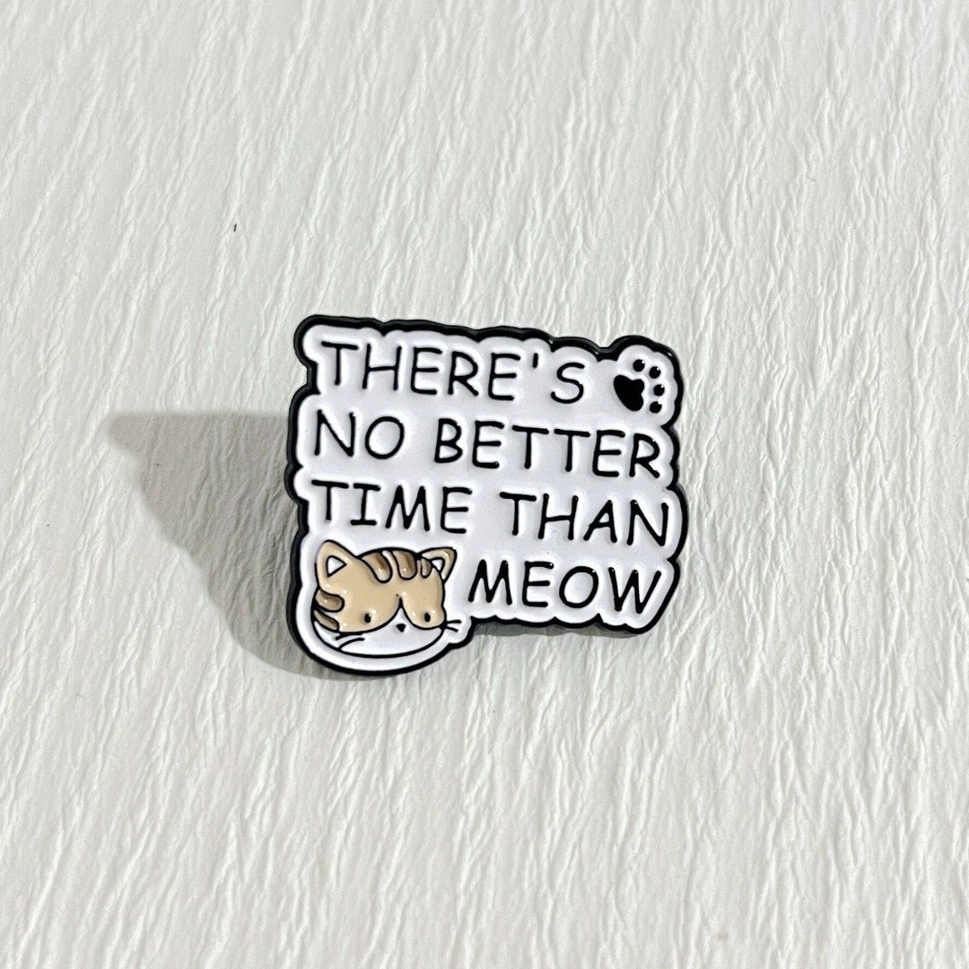There's No Better Time Than Meow Pin Cute Cat Pins Enamel Pin Hard ...