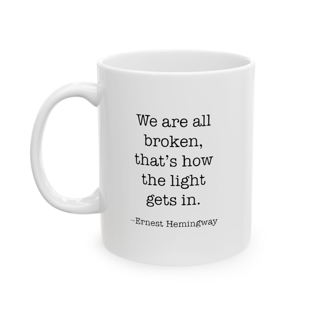 Ernest Hemingway Quote We Are All Broken, That's How the Light Gets In ...