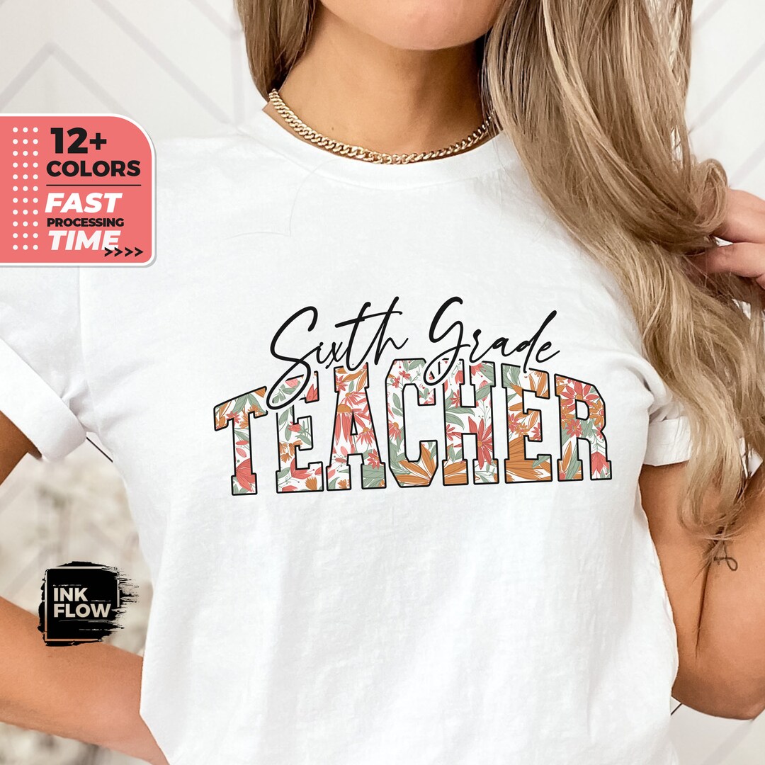 Sixth Grade Teacher Shirt, Floral Gift for Teachers, Teacher Team T ...