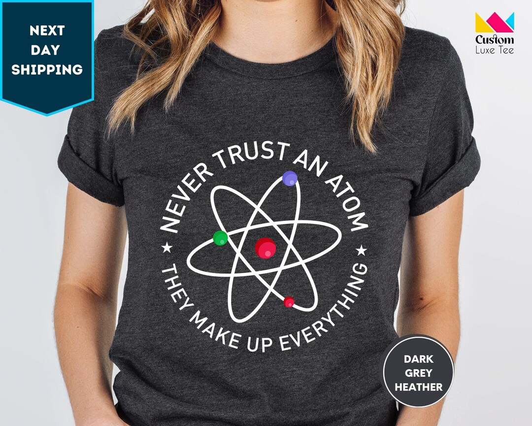 Atom Shirt, Never Trust an Atom, Make up Everything, Science Teacher ...