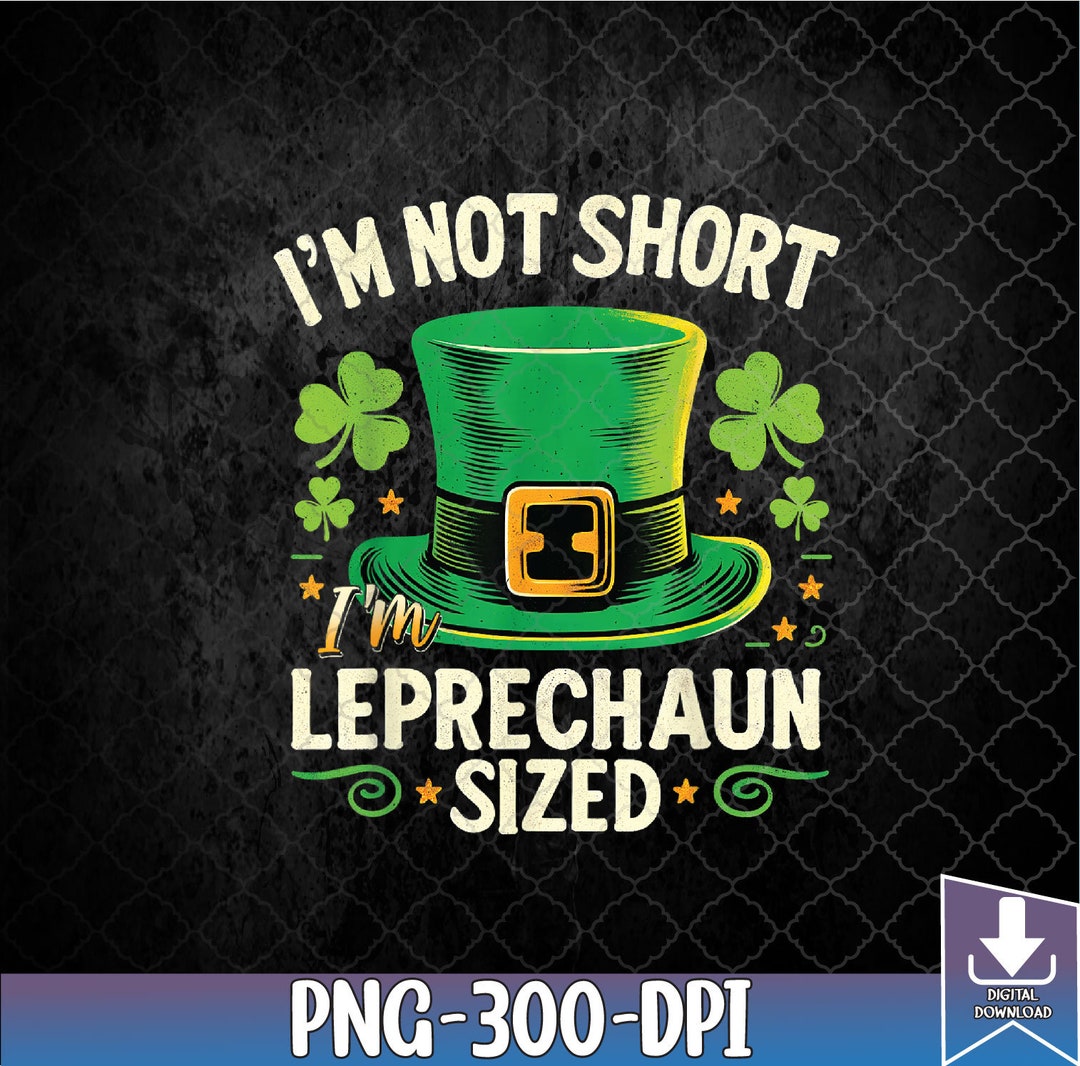 I'm Not Short I'm Leprechaun Size St Patrick's Day Png, I'm Not Short ...