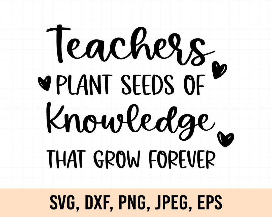 Teachers Plant Seeds of Knowledge That Grow Forever Svg, Teacher Quotes ...
