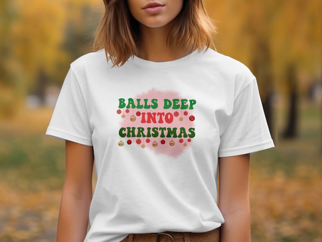 Balls Deep Into Christmas Tshirt Funny Saying Tee Naughty Etsy