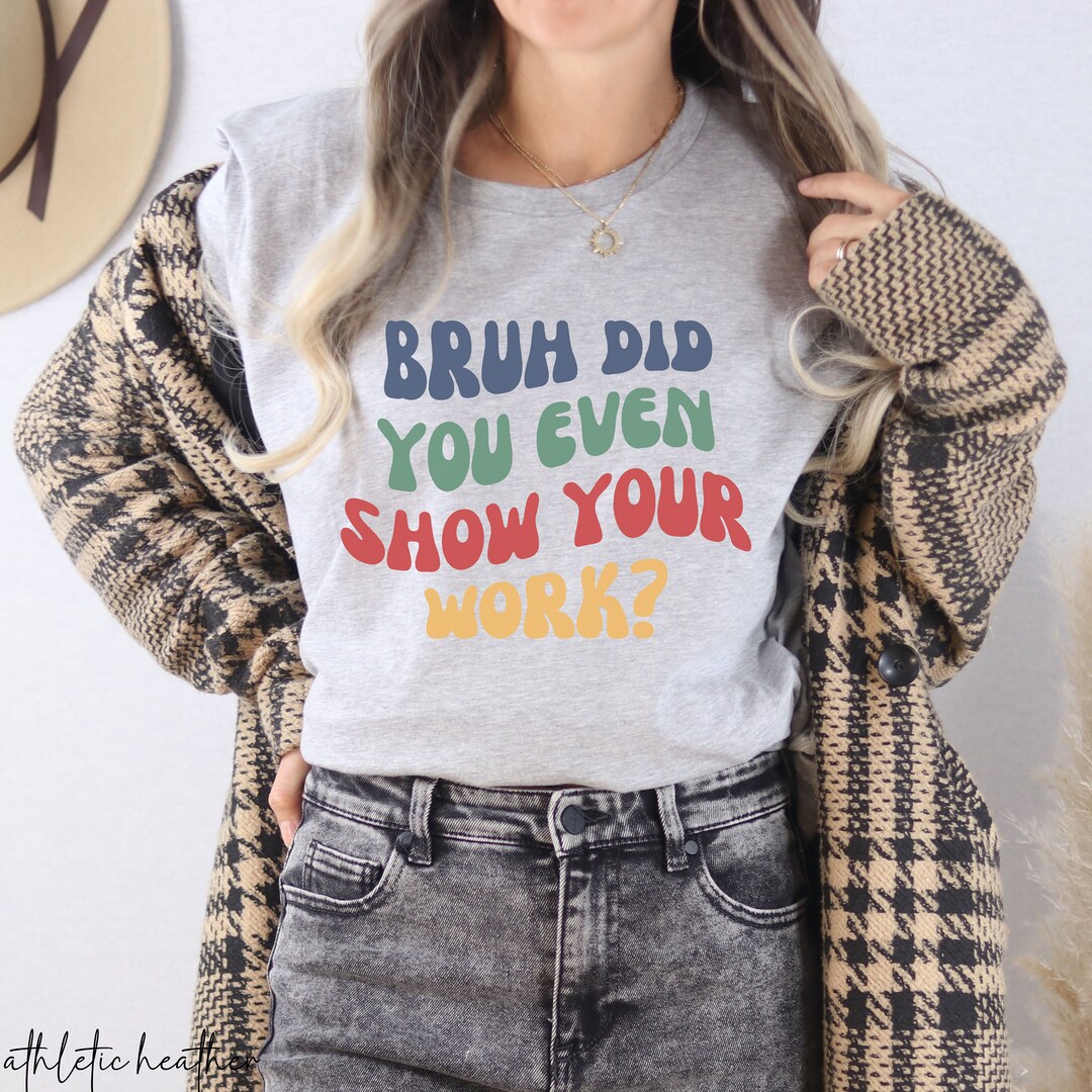 Did You Even Show Your Work Math Teacher T-shirt Bruh Shirt Funny Math ...