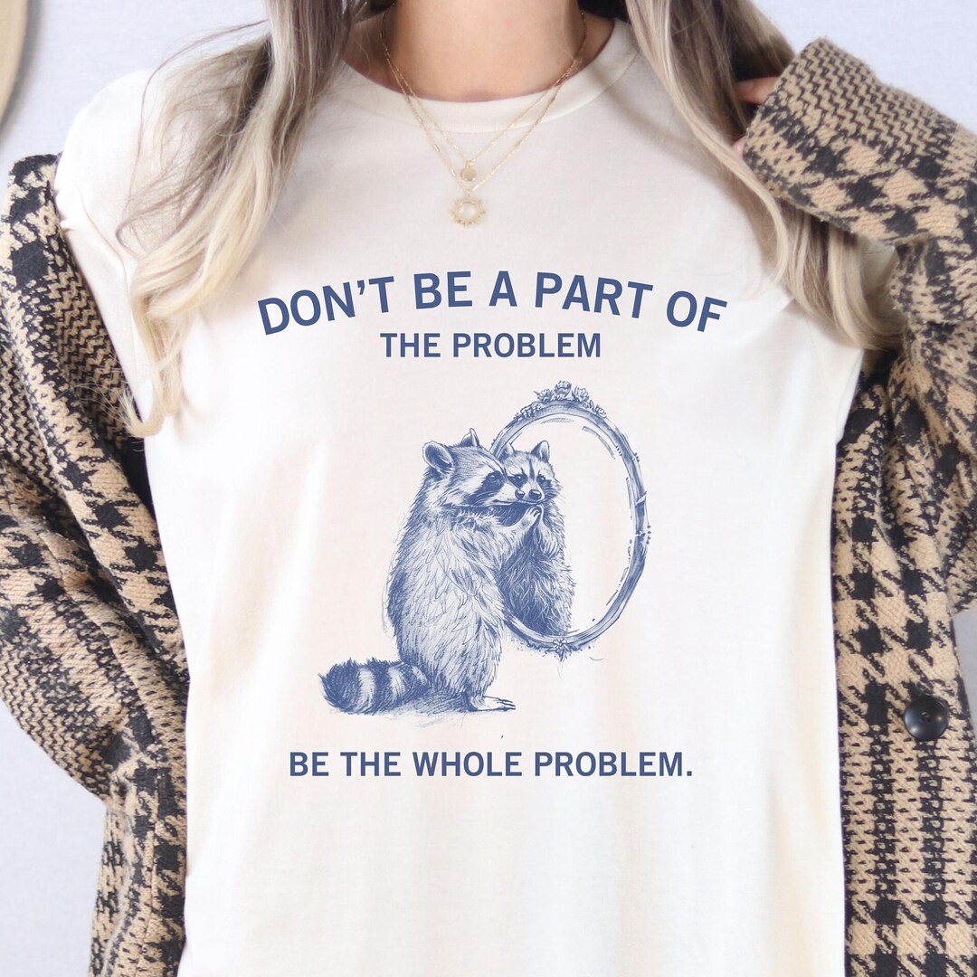 Don't Be a Part of the Problem Be the Whole Problem Meme Shirt Raccoon ...