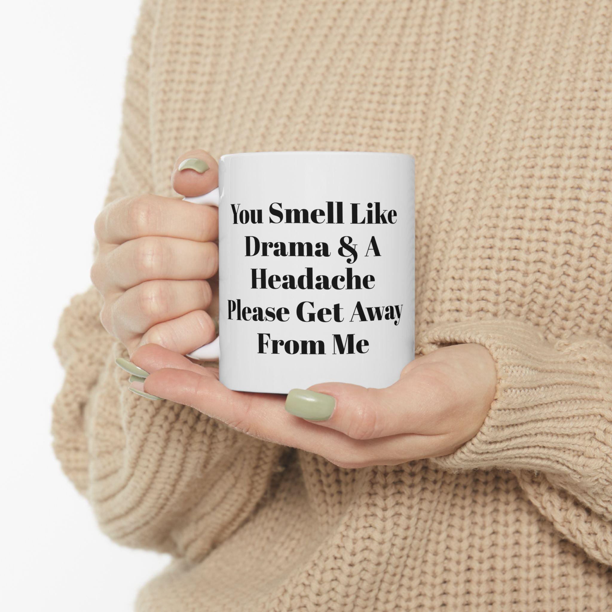 You Smell Like Drama and a Headache Please Get Away From Me Ceramic Mug ...