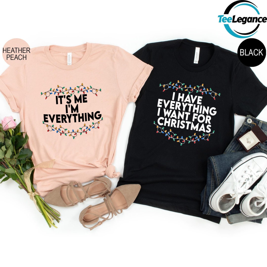 I Have Everything I Want for Christmas Unisex Tshirt, It's Me I'm ...