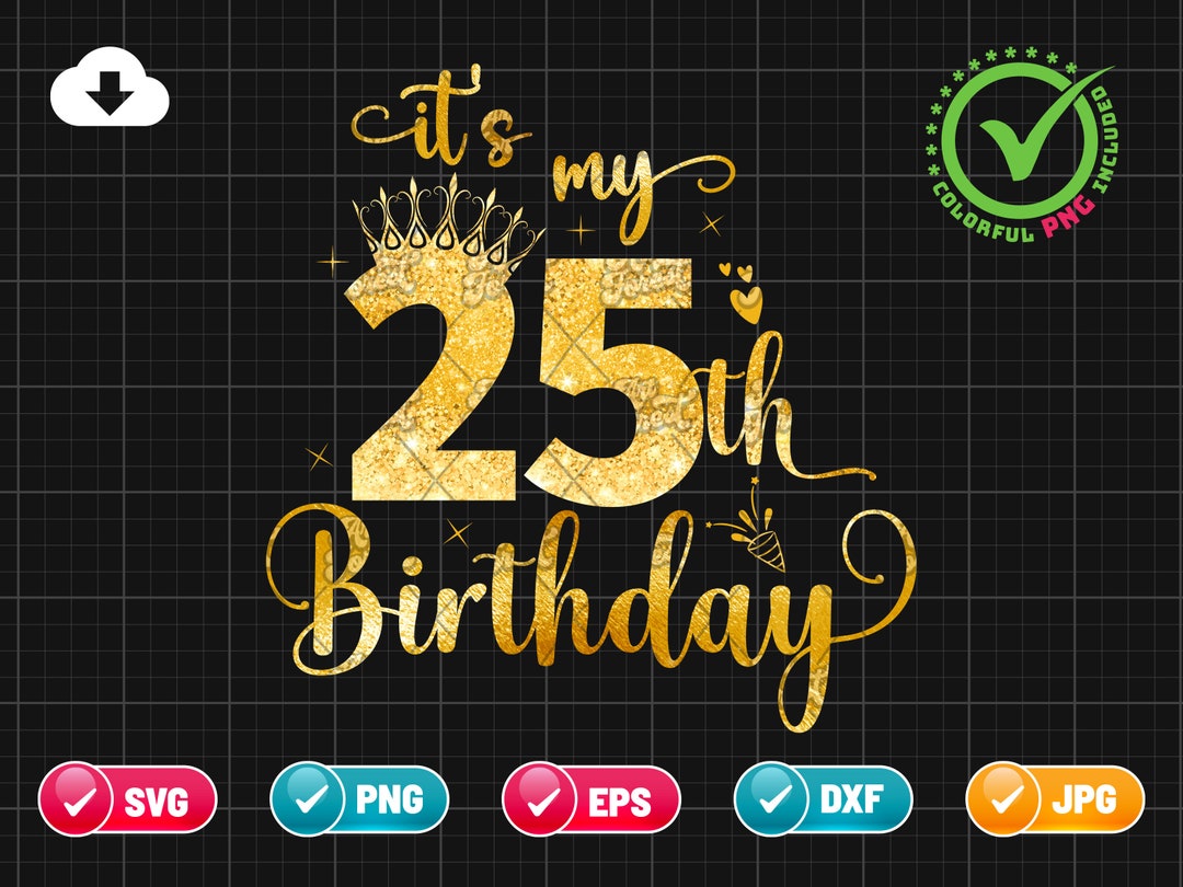 It’s My 25th Birthday SVG EPS PNG | Birthday Svg | 25 Years Old Svg ...