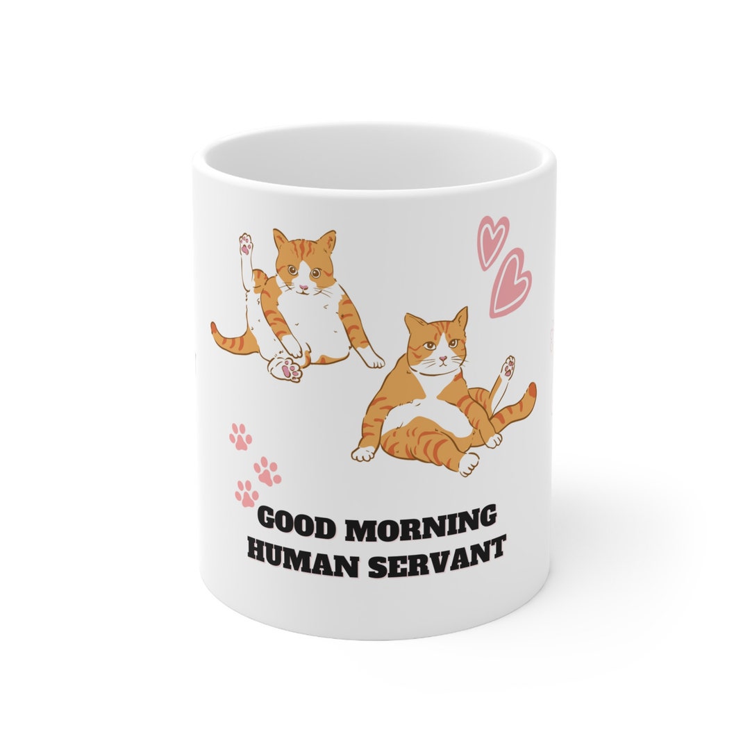 Funny "good Morning Human Servant" Cat Design Coffee Ceramic Mug 11oz ...