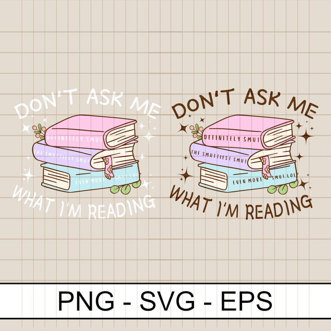 Don't Ask Me What I Am Reading Svg Png, Smut Reader Shirt, Funny ...