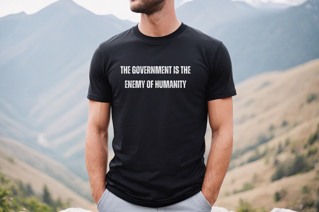 The Government is the Enemy of Humanity, Always Anti-government ...