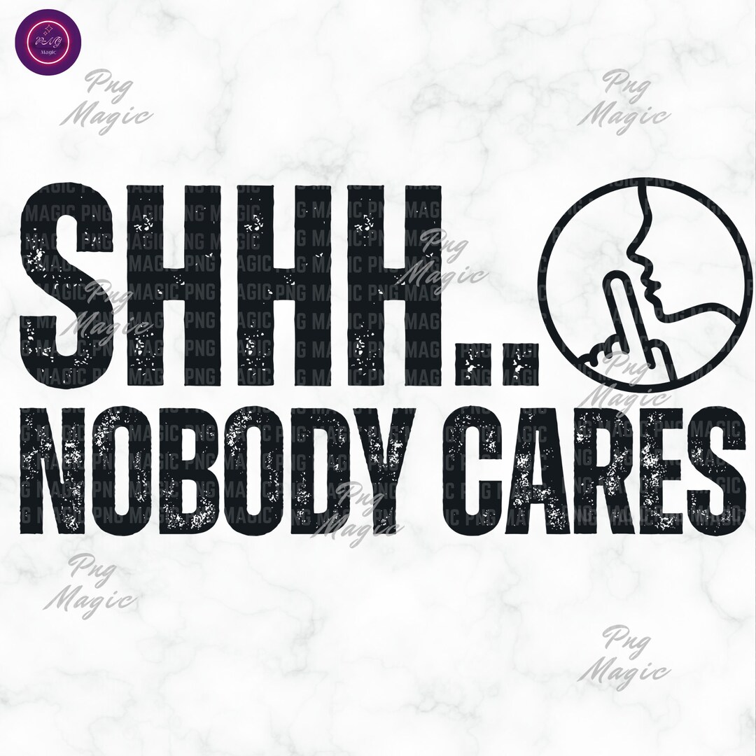 Shhh Nobody Cares Quote PNG Sarcastic Humor Shirtfunny Apathy Themed ...