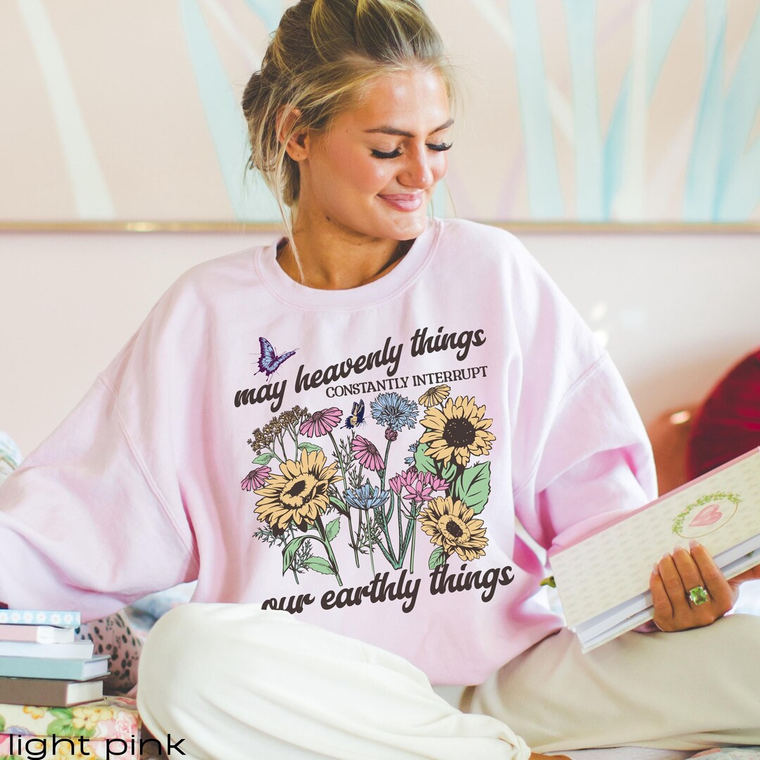 May Heavenly Things Constantly Interrupt Our Earthly Things Sweatshirt ...