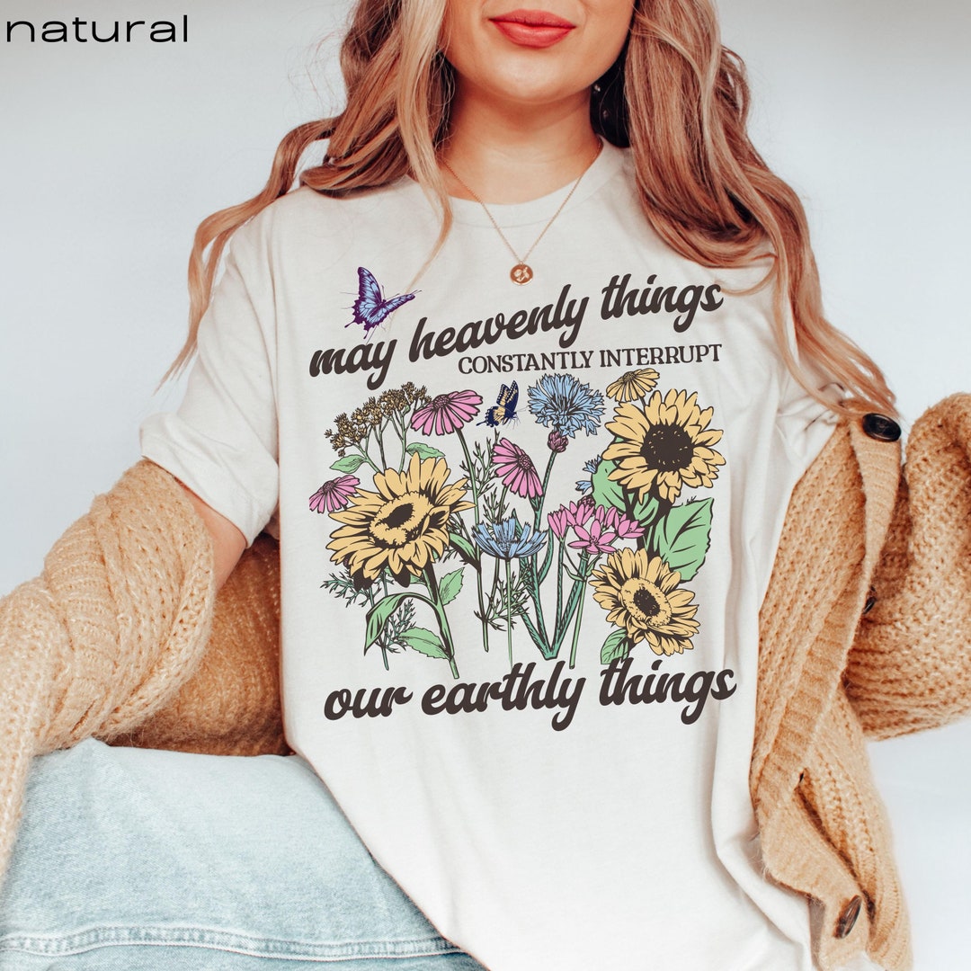 May Heavenly Things Constantly Interrupt Our Earthly Things Tshirt ...